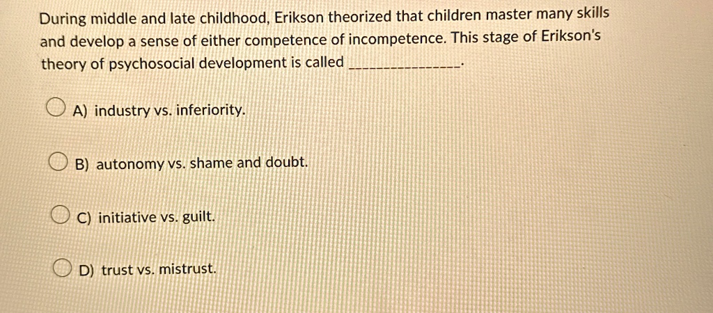 During middle and late childhood, Erikson theorized that children ...