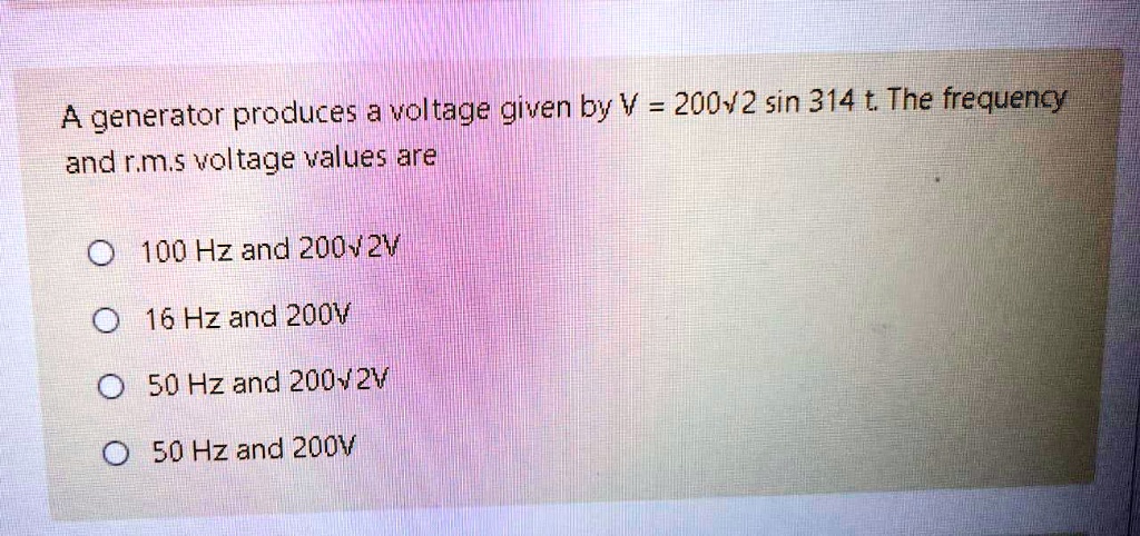 SOLVED: A generator produces a voltage given by V = 200v2 sin 314 t The frequency and rms ...