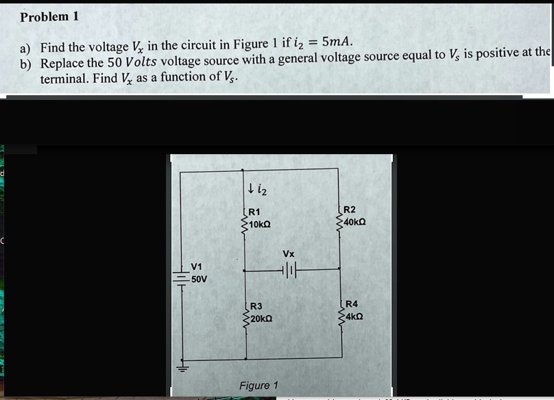 SOLVED: a) Find the voltage Vx in the circuit in Figure 1 if i = 5mA. b) Replace the 50 Volts ...