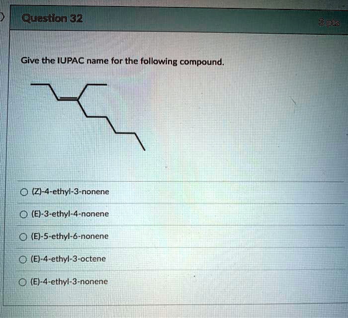 SOLVED: Question 32 Give the IUPAC name for - the following compound (Z 4-ethyl-3-nonene (El-3 ...