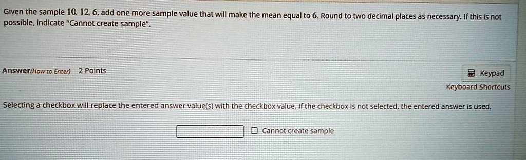 SOLVED: Given the sample !0, 12,6,add one more sample value that will make the mean equal to 6 ...
