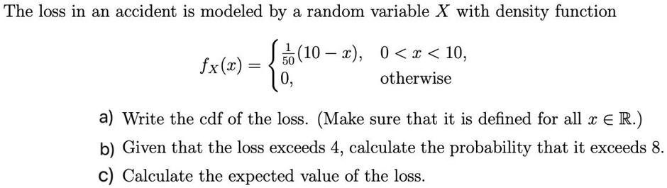 SOLVED: The loss in an accident is modeled by random variable X with density function 58 (10 x) , 0