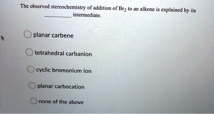 SOLVED: The observed stereochemistry of addition of Brz to an alkene is ...