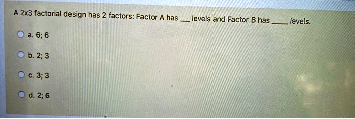SOLVED: A 2x3 factorial design has 2 factors: Factor A has levels and ...