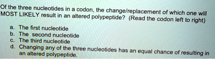 SOLVED:Of the three nucleotides in a codon, the MOST LIKELY result in an altered ...