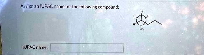 SOLVED: Assign an IUPAC name for the following compound: IUPAC name: SOLVED: Assign an IUPAC name for the following compound: IUPAC name: