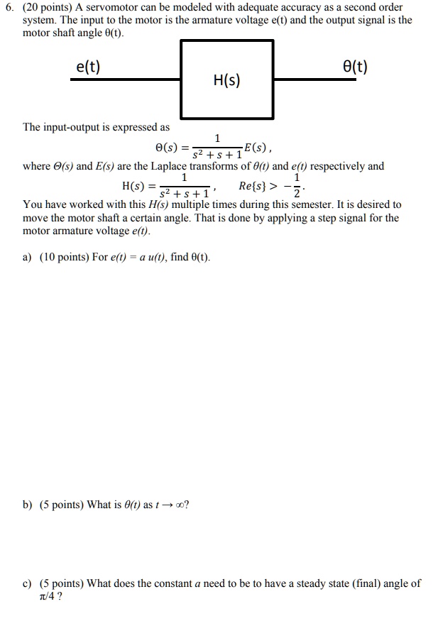SOLVED: A servomotor can be modeled with adequate accuracy as a second-order system. The input ...