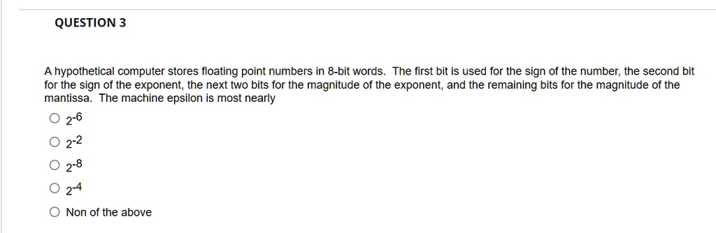 QUESTION 3 A hypothetical computer stores floating point numbers in 8 ...