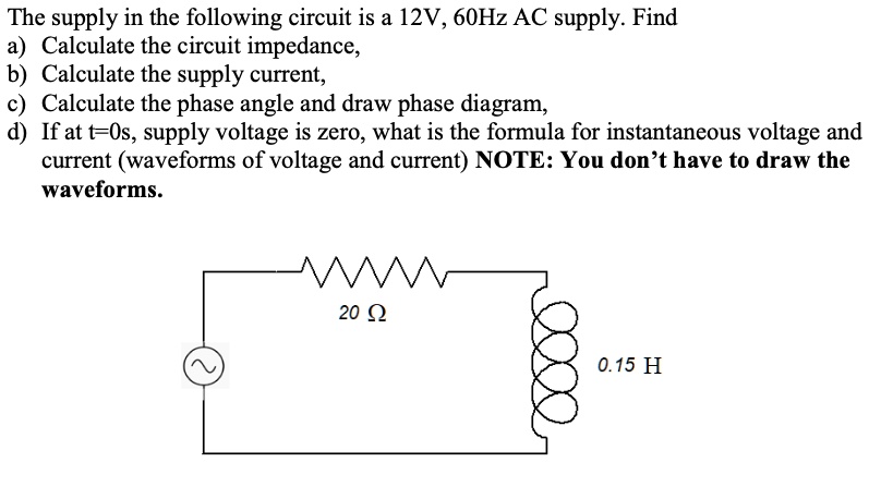 SOLVED: The supply in the following circuit is a 12V, 60Hz AC supply. Find a) Calculate the ...