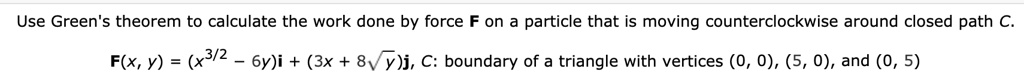 use greens theorem calculate the work done by force f on a particle that is moving ...