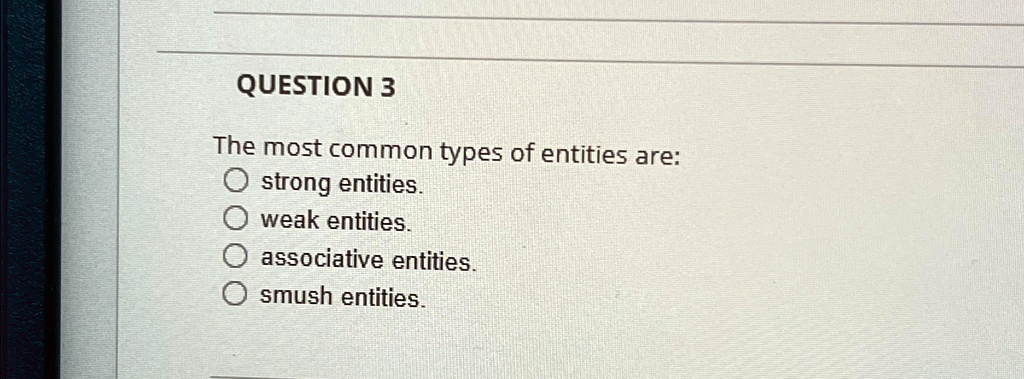 Solved Question 3 The Most Common Types Of Entities Are Strong Entities Weak Entities