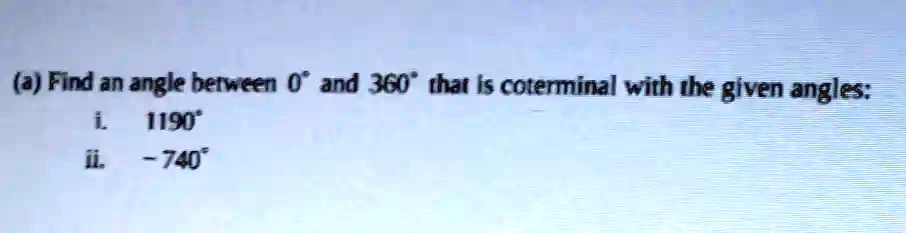SOLVED: (a) Find an angle between 0 and 360' that Is coterminal with the given angles: 1190" 740"