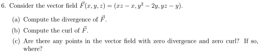 SOLVED: 6 Consider the vector field F(z,y,2) = (zz I,y2 2y,yz - y) Compute the divergence of F ...