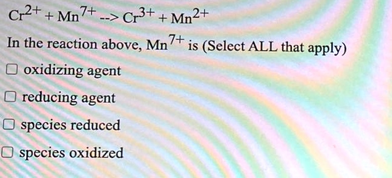 SOLVED: Cr2+ + Mn7+ 7> Cr3+ + Mn2+ In the reaction above; Mn7+ is ...