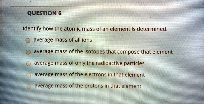 question 6 identify how the atomic mass of an element is determined ...