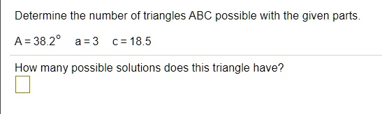 SOLVED:Determine the number of triangles ABC possible with the given parts. A = 38.28 a = 3 C ...