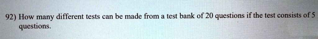 SOLVED: 92) How many different tests can be made from a test bank of 20 ...