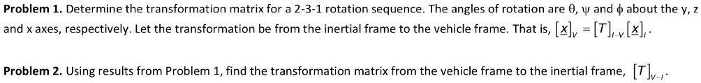 SOLVED: Problem 1: Determine the transformation matrix for a 2-3-1 rotation sequence. The angles ...