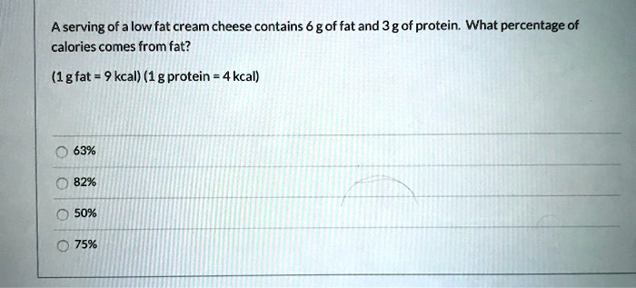 SOLVED: A serving of low-fat cream cheese contains 6 g of fat and 3 g ...