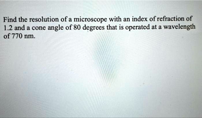 SOLVED: Find the resolution of a microscope with an index of refraction of 1.2 and a cone angle ...