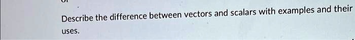 SOLVED: Describe the difference between vectors and scalars with ... SOLVED: Describe the difference between vectors and scalars with ...