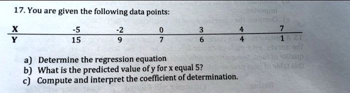SOLVED: 17. You are given the following data points: X a) Determine the regression equation What ...
