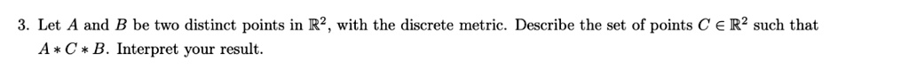 SOLVED: 3. Let A and B be two distinct points in R2,with the discrete metric. Describe the set ...