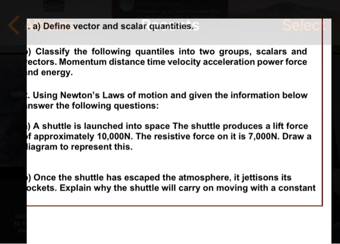 a) Define vector and scalar quantities. ) Classify the following quantiles into two groups ...
