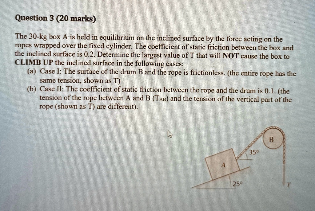 question 3 20 marks the 30 kg box a is held in equilibrium on the ...