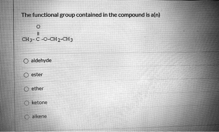 SOLVED: The functional group contained in the compound is a(n) CH3-€-O-CH2-CH3 aldehyde ester ...