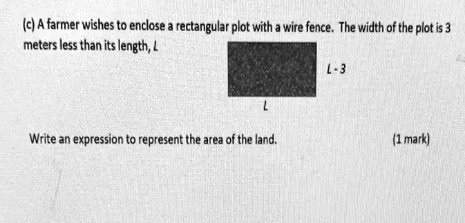 SOLVED: (c) A farmer wishes to enclose a rectangular plot with a wire fence. The width of the ...