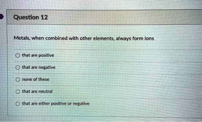 SOLVED:Question 12 Metals when combined with other elements, always ...