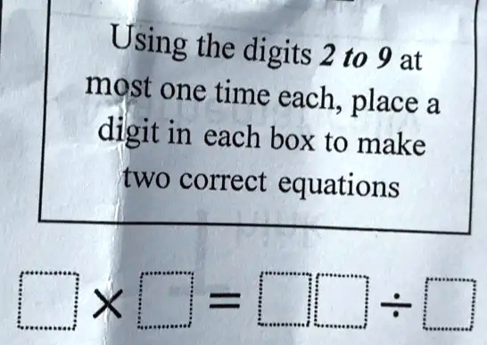 SOLVED: Using the digits 2 to 9 at most one time each, place a digit in each box to make two ...