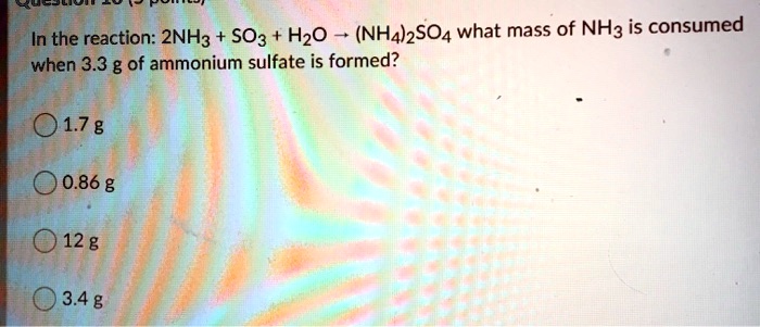 SOLVED: In the reaction: 2NH3 + SO3 â†’ (NH4)2SO4, what mass of NH3 is ...