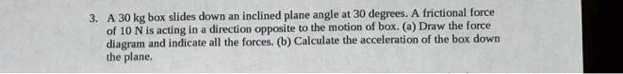 SOLVED: A 30 kg box slides down an inclined plane at an angle of 30 ...