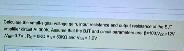 Calculate the small-signal voltage gain, input resistance and output resistance of the BJT ...