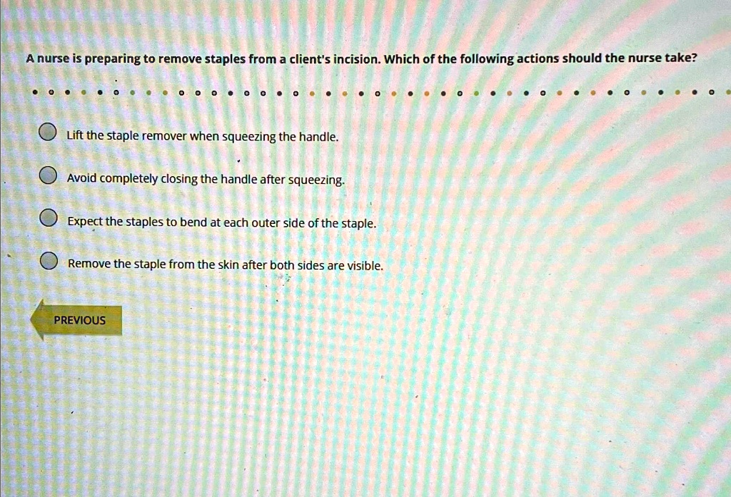 a nurse is preparing to remove staples from a clients incision which of ...