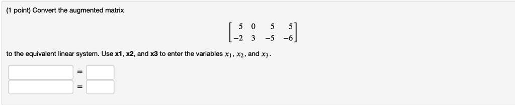 SOLVED: point) Convert the augmented matrix [L 5] -5 to the equivalent linear system. Use x1, x2 ...