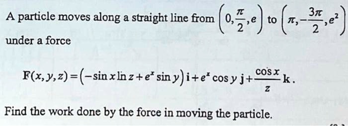 SOLVED: A particle moves along straight line from 0, 2,) to T, 3,e") under a force F(x,y,2 ...