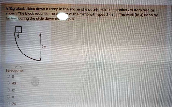 SOLVED: A 2kg block slides down a ramp in the shape of a quarter-circle of radius 2m from rest ...