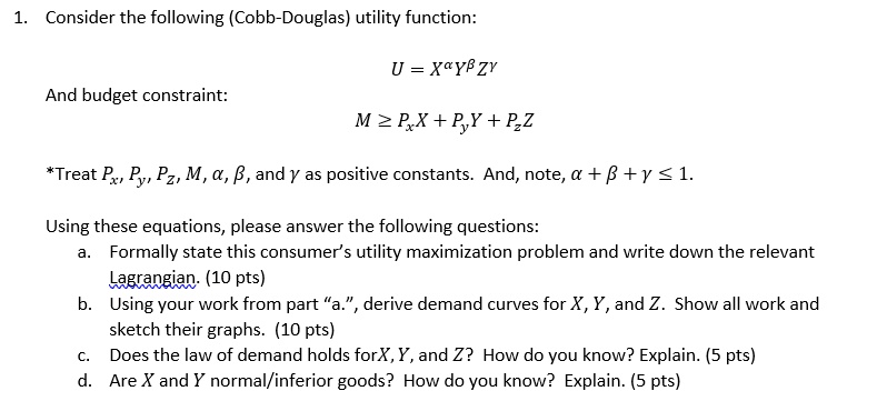 SOLVED: Consider the following (Cobb-Douglas) utility function: U = X^a * Y^y * Z^y And budget ...