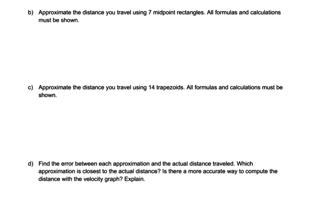 b) Approximate the distance you travel using 7 midpoint rectangles. All ...