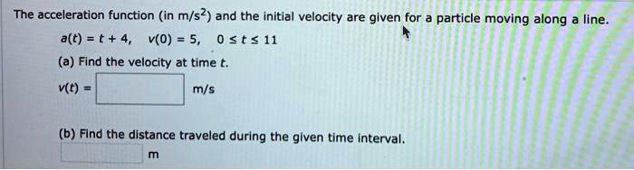 SOLVED: The acceleration function (in m/s?) and the initial velocity are given for particle ...