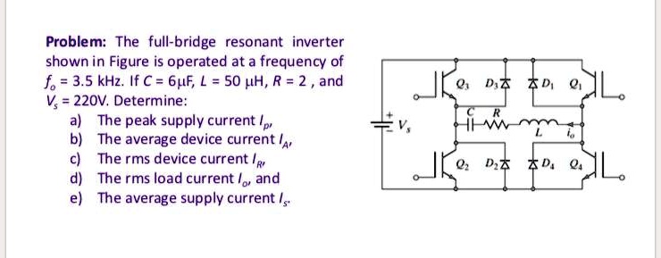 SOLVED: Problem: The full-bridge resonant inverter shown in Figure is ...
