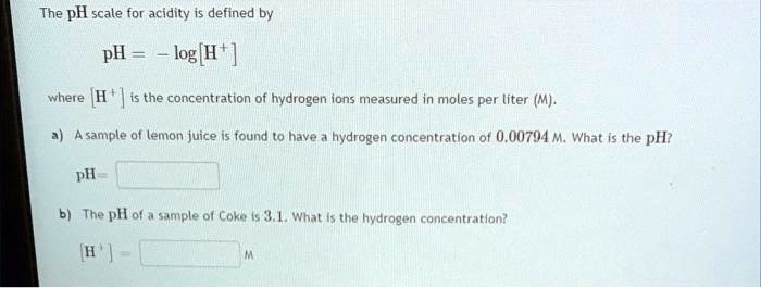 SOLVED: The pH scale for acidity is defined by pH = -log[H+], where [H+ ...