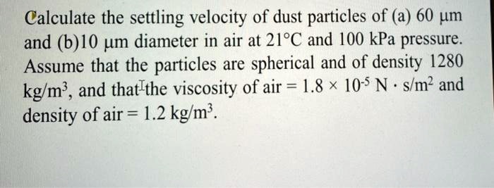solve it by steps calculate the settling velocity of dust particles of a60 um andb10 um diameter ...