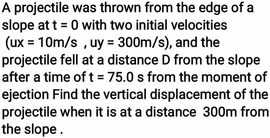 SOLVED: A projectile was thrown from the edge of a slope at t = 0 with two initial velocities ...