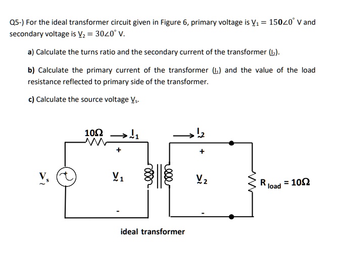 [GET ANSWER] Q5-) For the ideal transformer circuit given in Figure 6, primary voltage is V1 ...