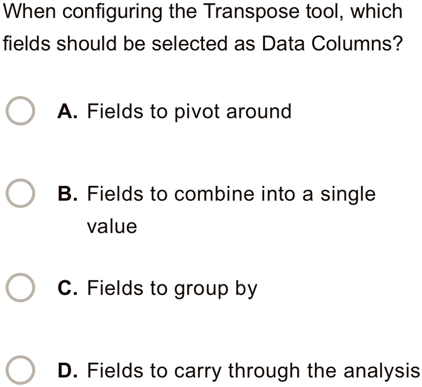 When configuring the Transpose tool, which ields should be selected as ...
