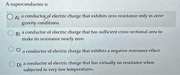 SOLVED: A superconductor is O A) a conductor of electric charge that ...
